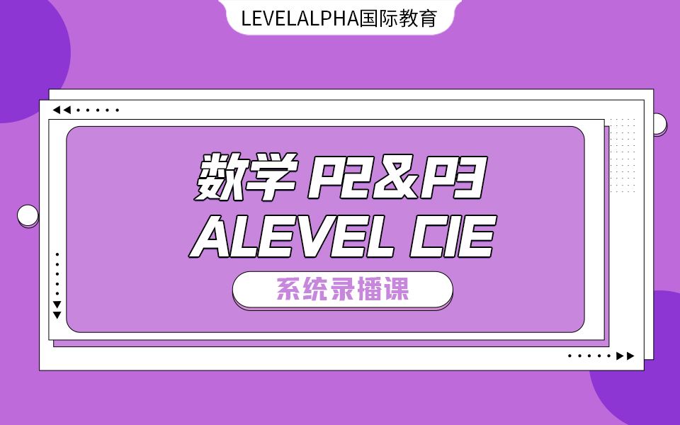 【中英授课】ALEVEL CIE考试局 数学P2&3完整网课课程