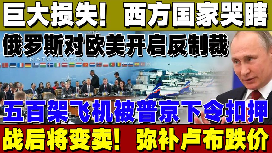 西方国家哭瞎!俄罗斯对欧美开启反制裁,五百架飞机被普京扣押!