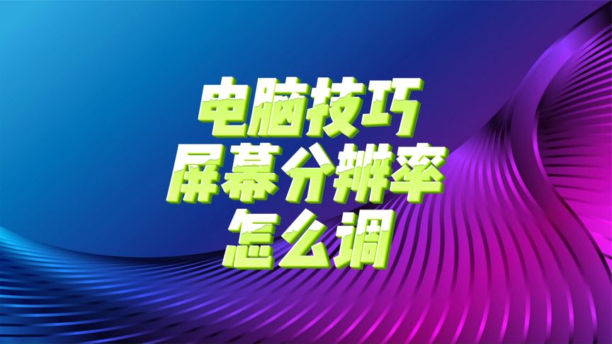 电脑技巧:屏幕分辨率怎么调