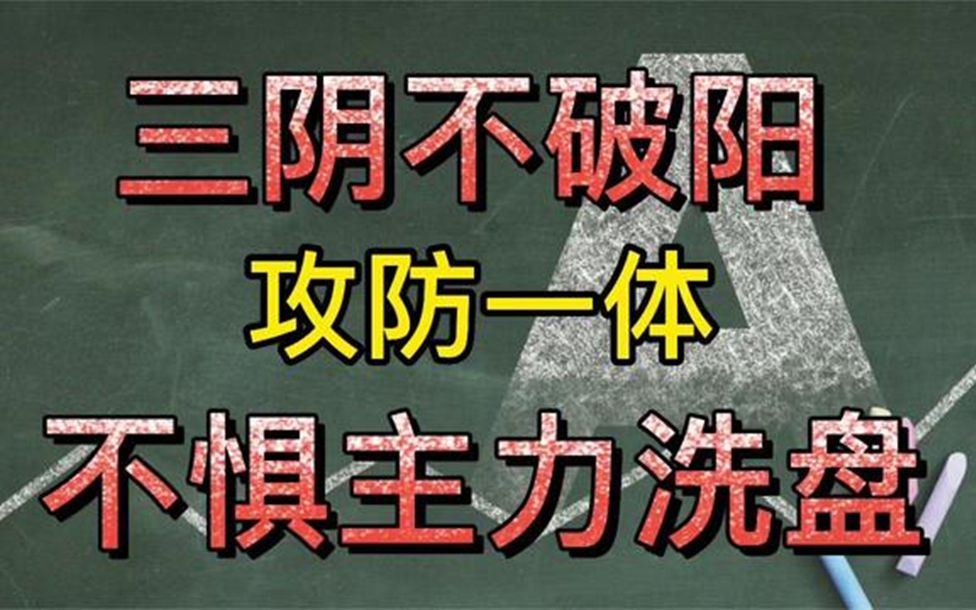 三阴不破阳战法,可攻可防,散户也能识别主力意图,不惧主力洗盘