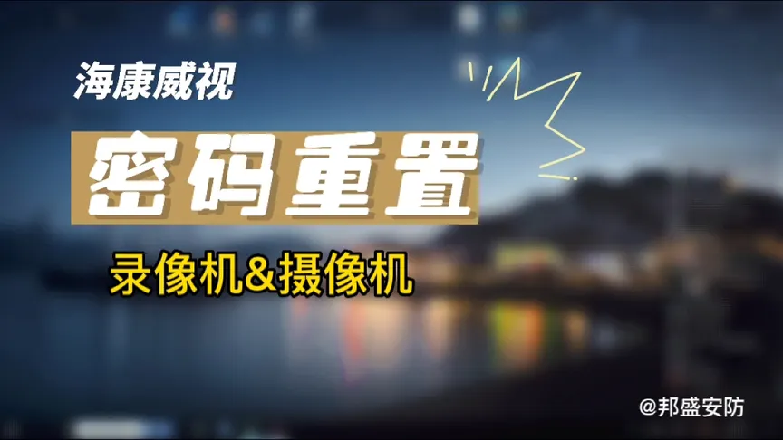 海康威视录像机摄像机密码忘了?如何重置密码?保姆级教程来啦