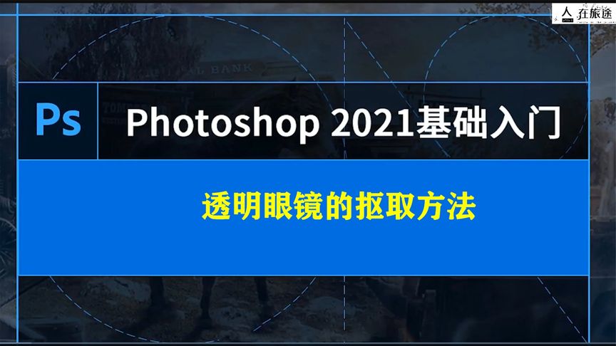 【PS2021详细教程】透明眼镜的抠取方法