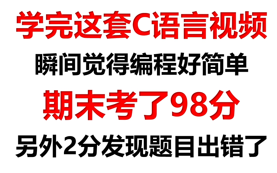 看完这套C语言视频教程,期末考考了98分(另外两分是题出错了,唉 吊打...