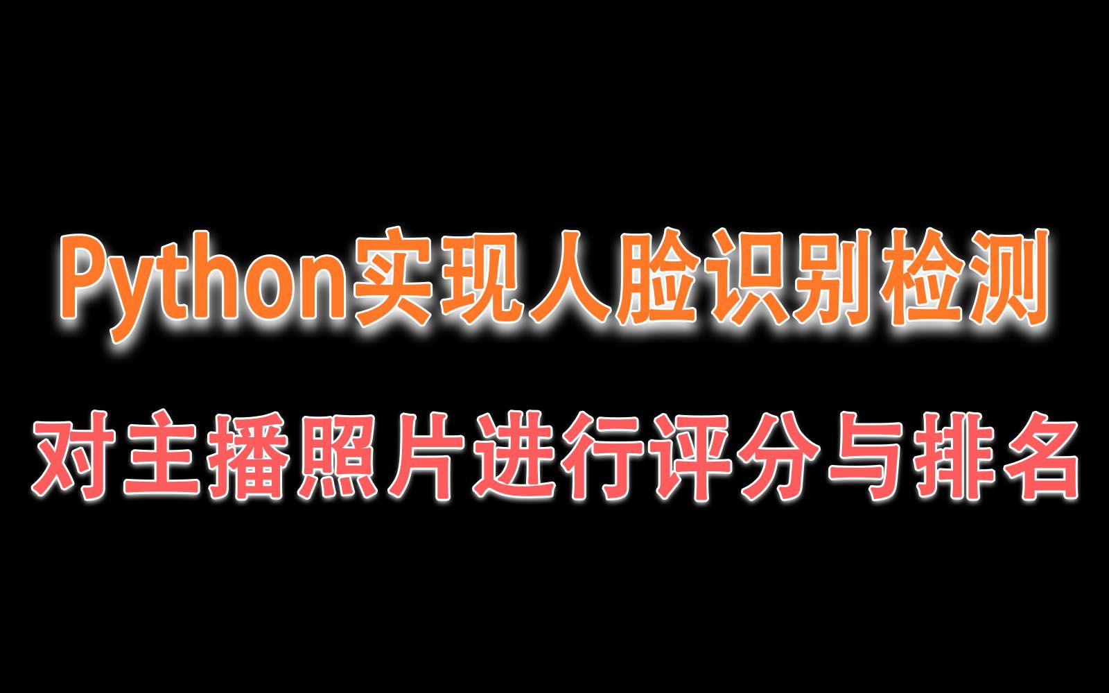 Python实现人脸识别检测,对主播照片进行评分排名【Python零基础教学...