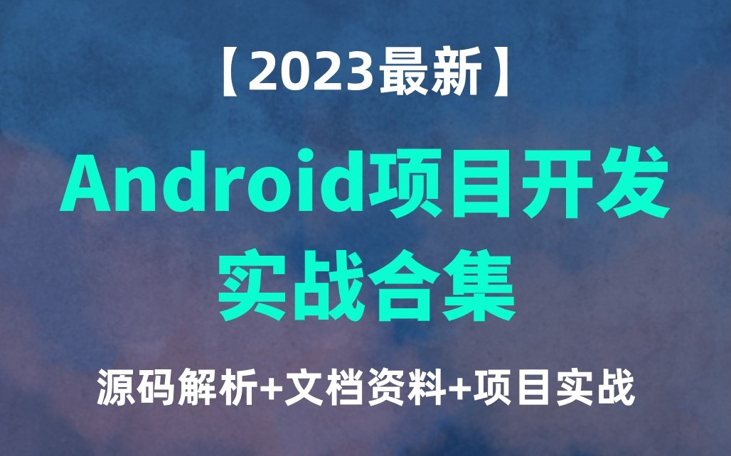 【Android项目实战】2023最新Android项目开发实战合集,从零开始的...