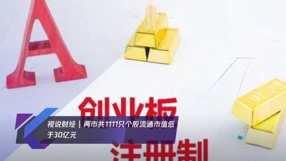 【视说财经 | 两市共1111只个股流通市值低于30亿元】
