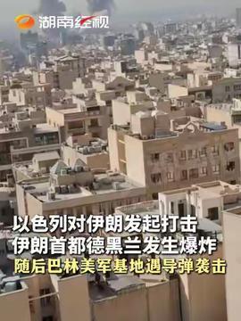 以色列对伊朗发起打击 伊朗首都德黑兰发生爆炸 随后巴林美军基地遇...