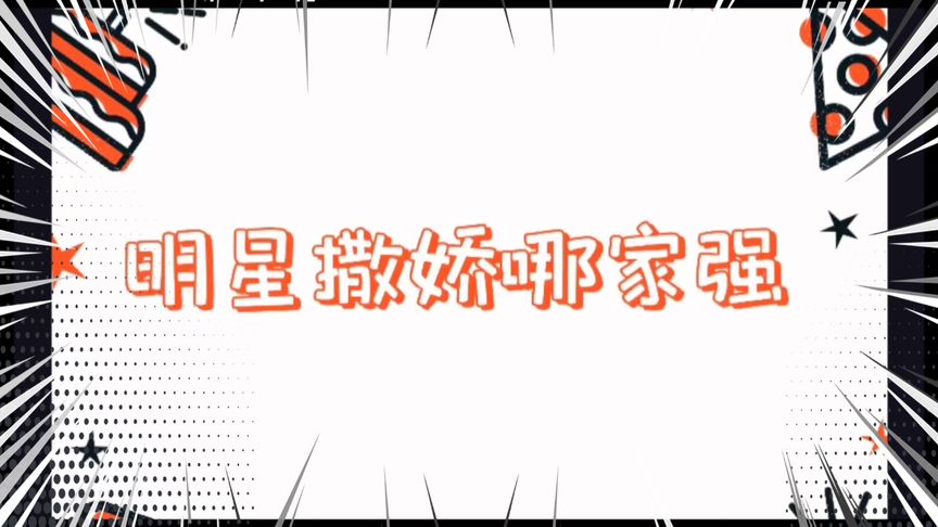 明星撒娇名场面,看看你家爱豆撒娇是怎么样的