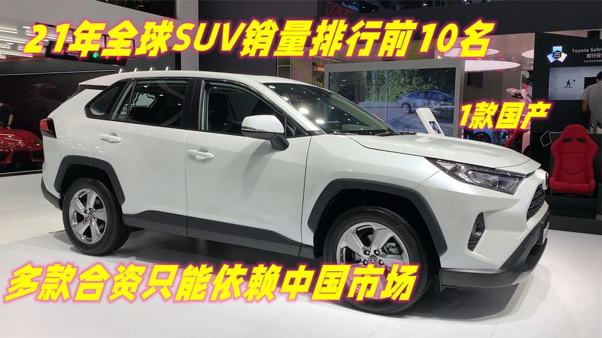 21年全球SUV销量排行前10名,1款国产,多款合资只能依赖中国市场