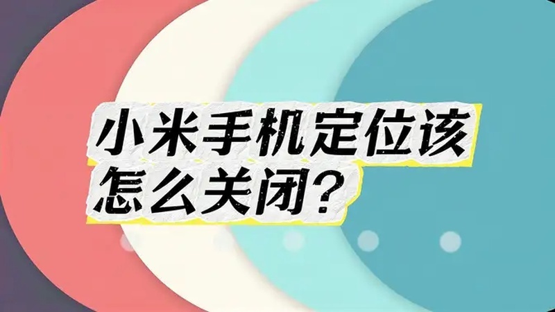 小米手机定位该怎么关闭?三种简单方法