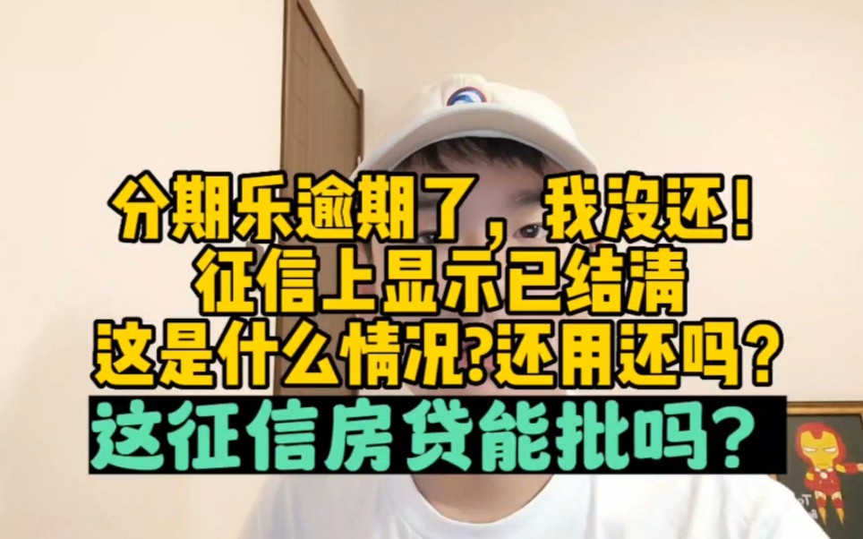 分期乐逾期了没还,征信显示已结清!用还吗?这征信房贷能批吗?