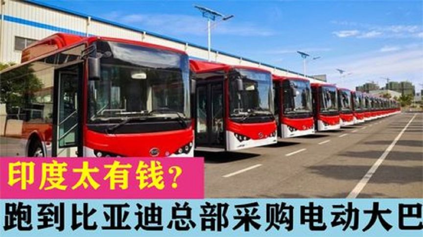 印度不差钱?跑到比亚迪总部采购电动大巴,开口要100辆还不还价