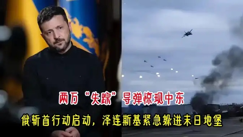 两万“失踪”导弹惊现中东，俄斩首行动启动泽连斯基紧急躲进地堡