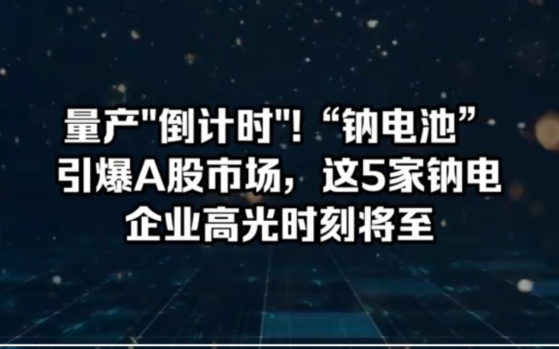 量产"倒计时"!"钠电池"引爆A股市场,这5家钠电企业高光时刻将至
