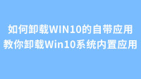如何卸载WIN10的自带应用，教你卸载Win10系统内置应用
