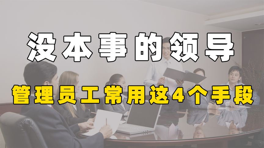 没本事的领导,管理员工会常用这4个手段,建议不要跟随!