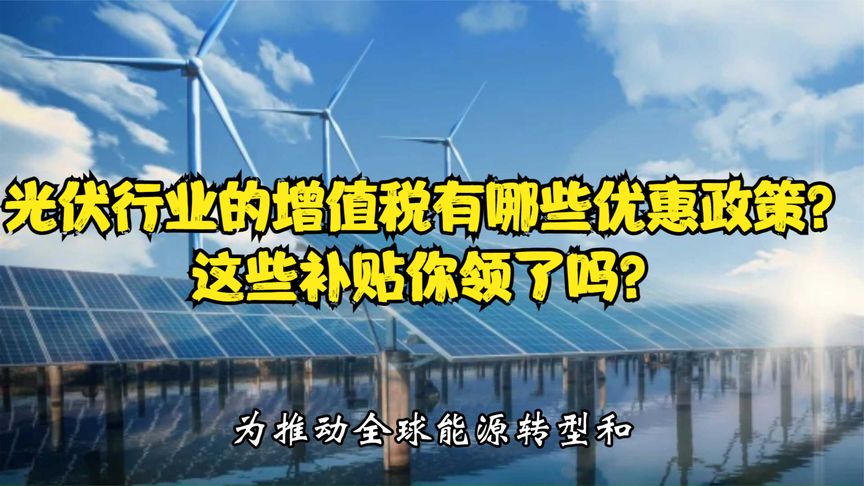 光伏行业的增值税有哪些优惠政策?这些补贴你领了吗?