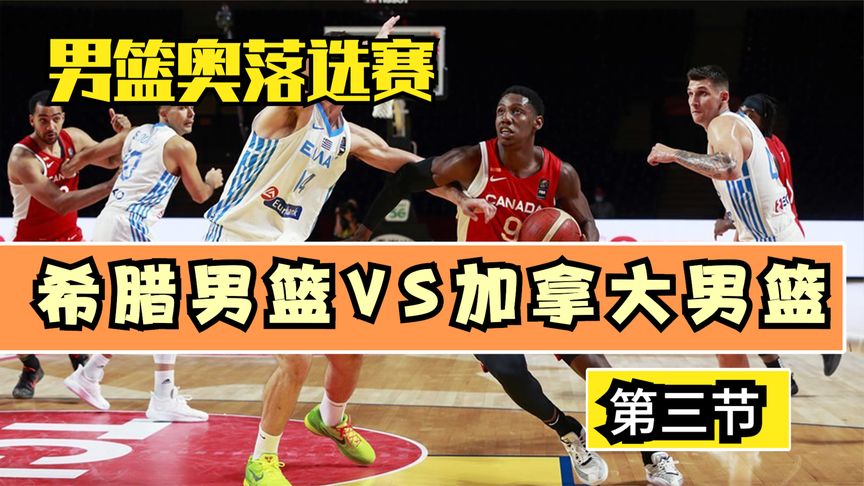 奥运会落选赛希腊VS加拿大第三节比赛回放 中国男篮迎战两支强队