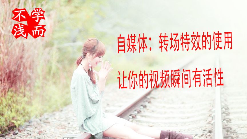 自媒体会声会影学会转场特效,改善画面效果,就是不一样!