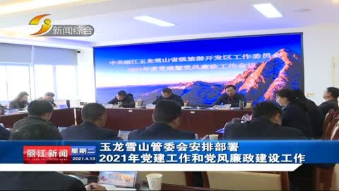 ...热线」玉龙雪山管委会安排部署2021年党建工作和党风廉政建设工作