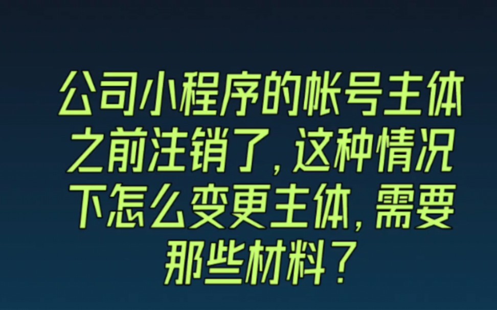 公司小程序的帐号主体之前注销了,这种情况下怎么变更主体,需要那些...