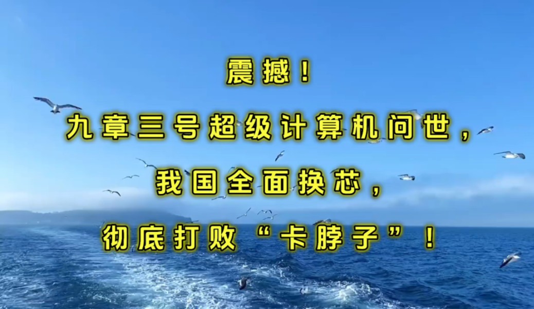 震撼!九章三号超级计算机问世,我国全面换芯,彻底打败“卡脖子”!