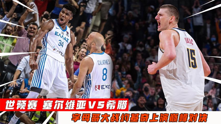 火爆男篮世预赛!塞尔维亚VS希腊:字母哥大战约基奇上演巅峰对决
