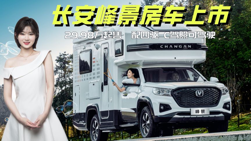 比MPV香?长安峰景房车上市 29.98万起售 ,配四驱/C驾照可驾驶