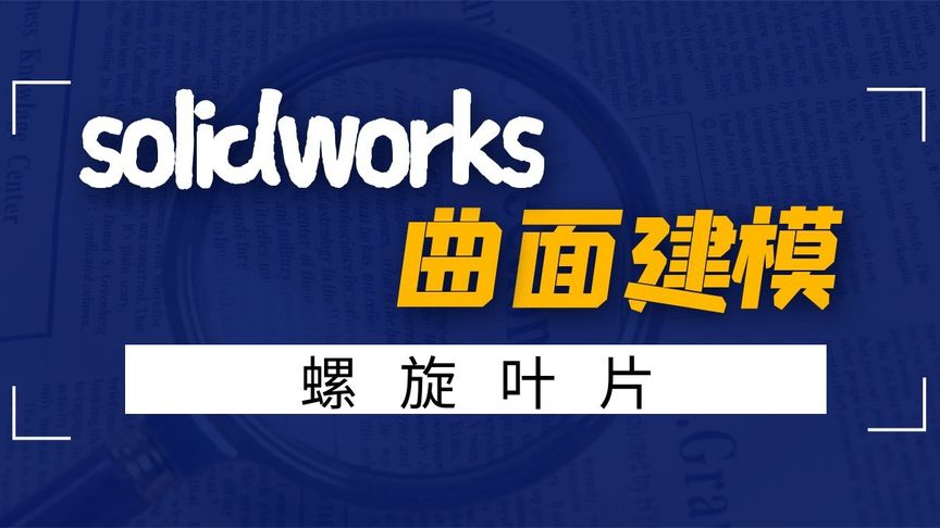 7分钟用Solidworks曲面建模出——螺旋叶片,方法简单实用!