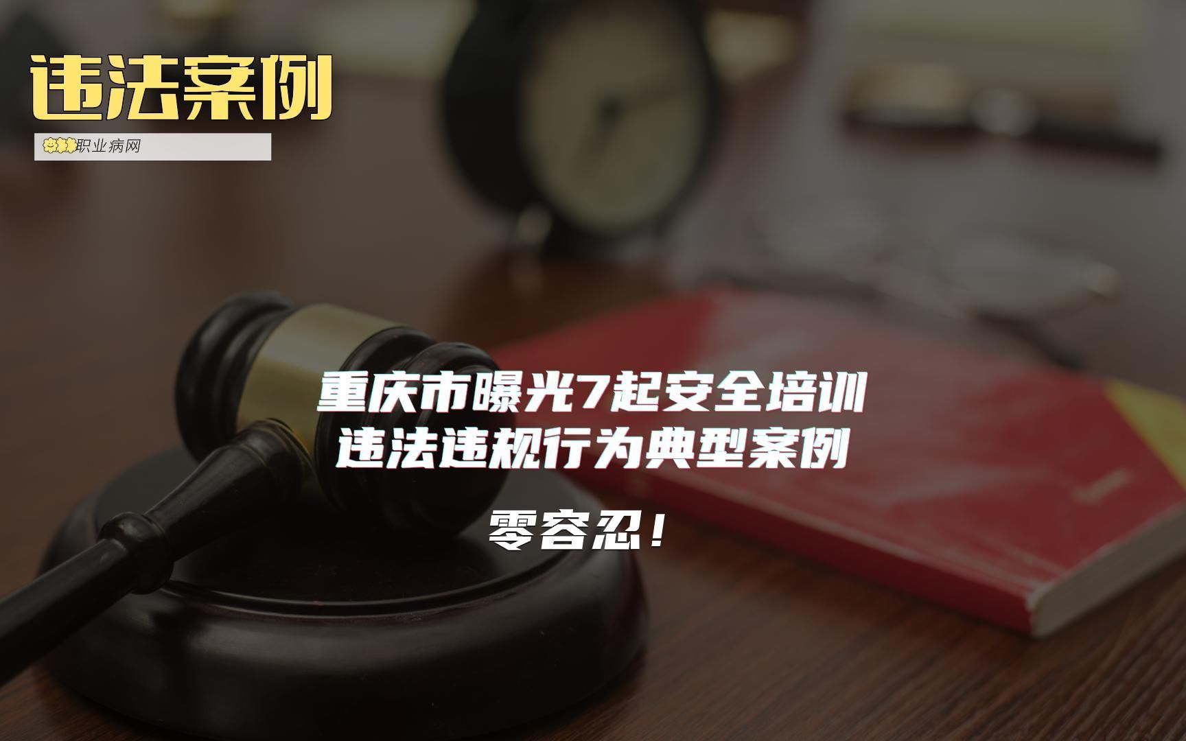 重庆市曝光7起安全培训违法违规行为典型案例