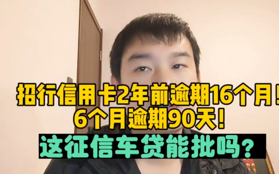 招行信用卡2年前逾期16个月,6个月逾期90天,这征信车贷能批吗?