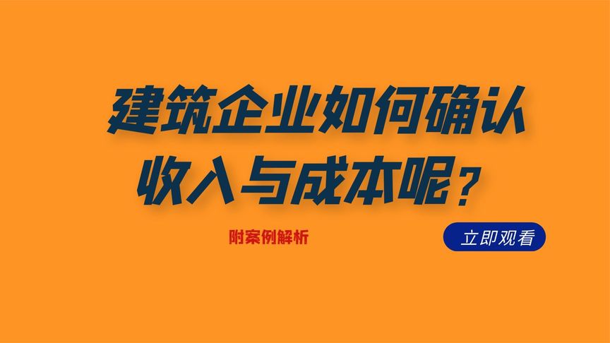 建筑企业如何确认收入与成本呢?附案例全解析!