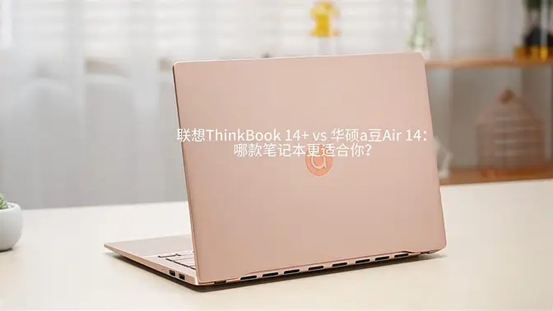 联想ThinkBook 14+ vs 华硕a豆Air 14:哪款笔记本更适合你