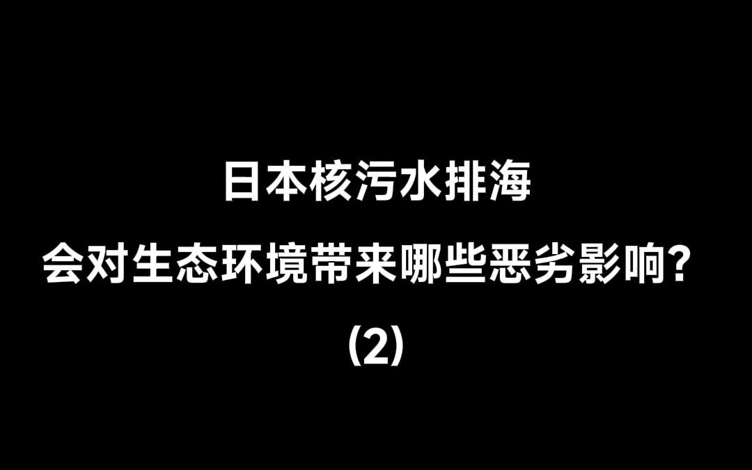 日本核污水排海,会对生态环境带来哪些恶劣影响?(2)