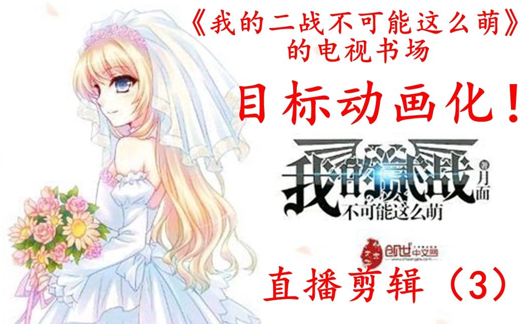 目标动画化!(3)《我的二战不可能这么萌》的电视书场直播剪辑