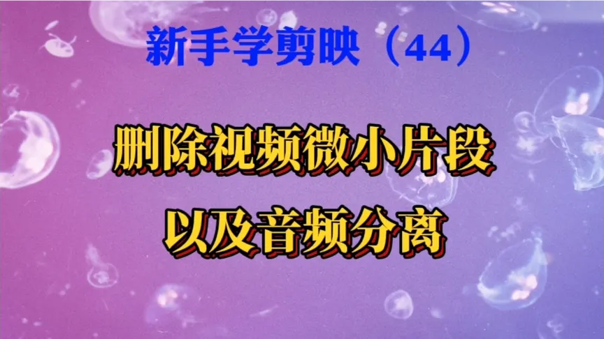 剪映新手入门:3种方法删除视频中微小片段以及音频分离功能使用