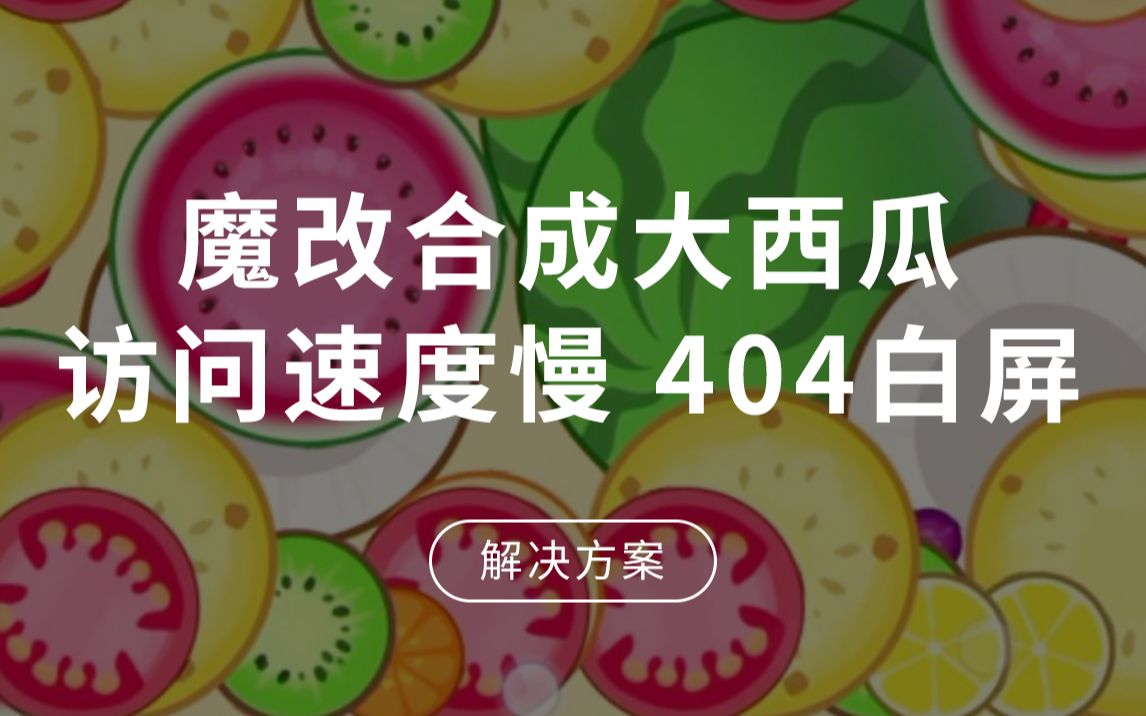 合成大西瓜 404 空白页 白屏 访问速度慢 怎么办 图片修改教程 自定义...