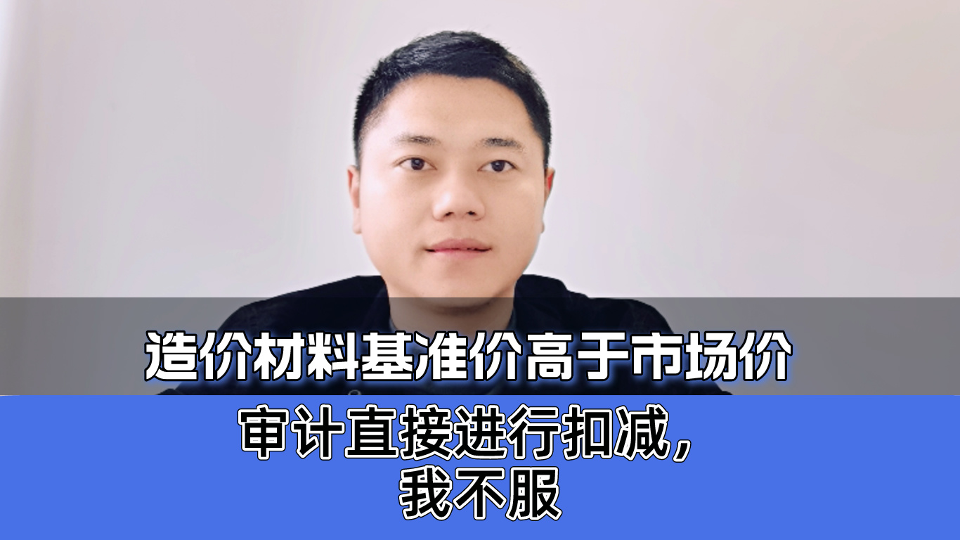 造价定额中材料基准价高于市场价,审计直接进行扣减,我不服