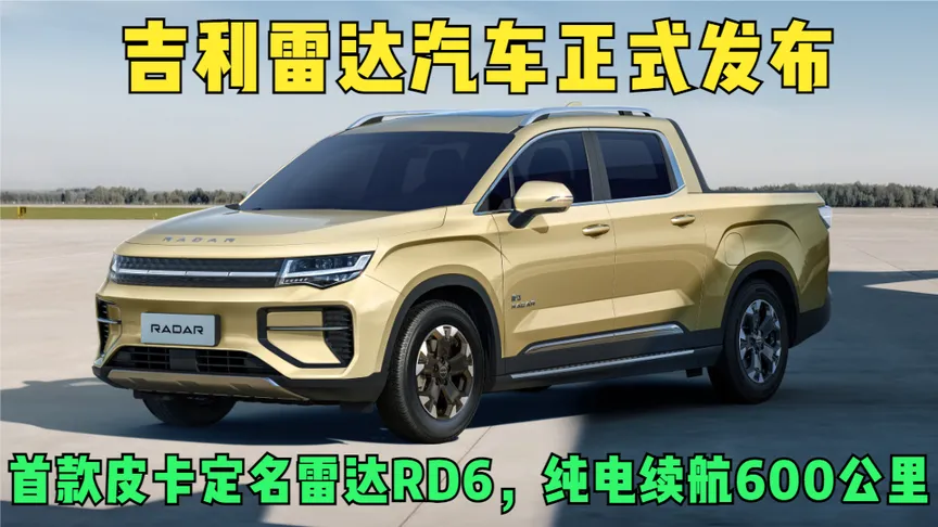 吉利雷达汽车正式发布:首款皮卡定名雷达RD6,纯电续航600公里