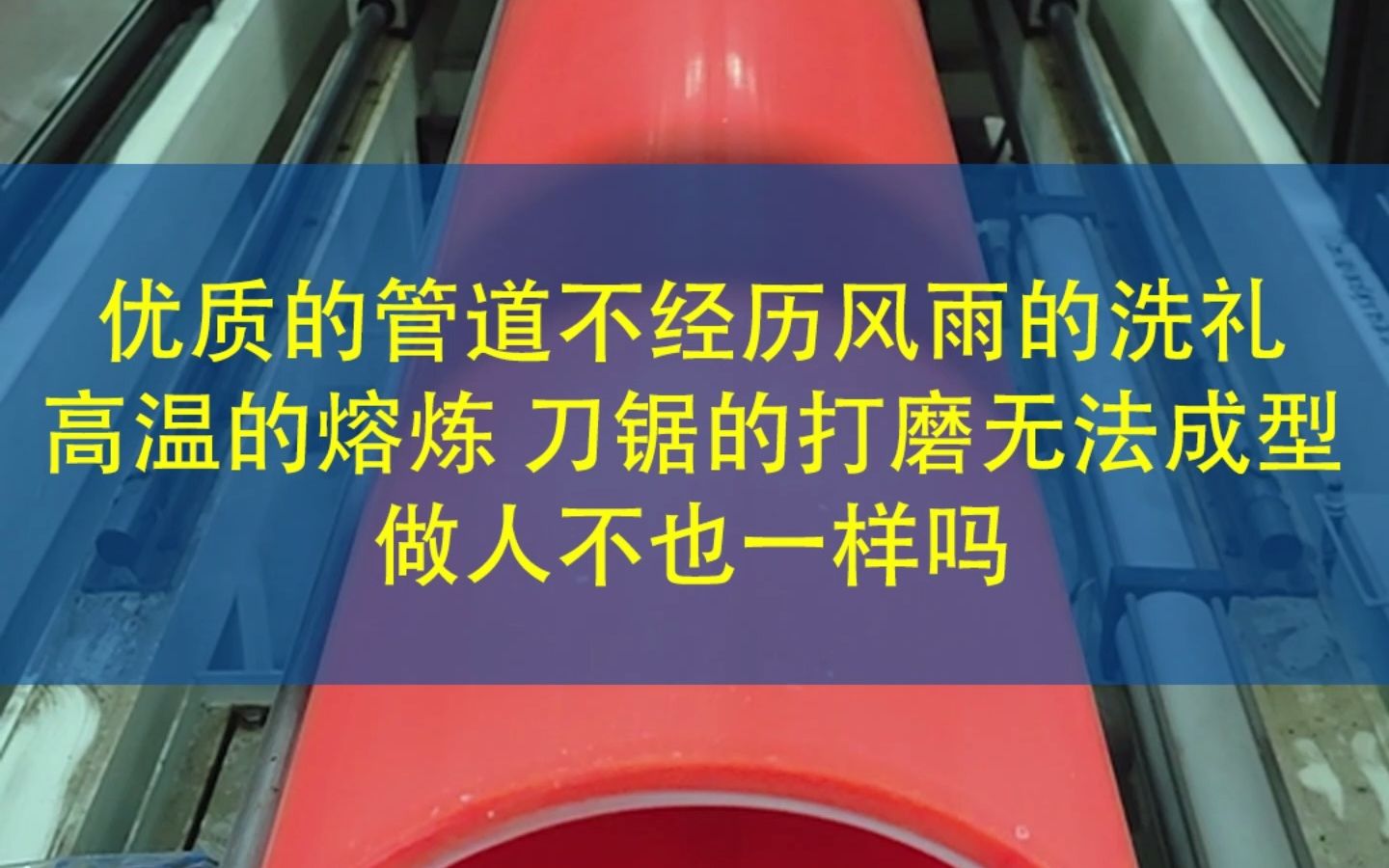 优质的管道不经历风雨的洗礼,高温的熔炼,刀锯的打磨无法成型,做人不...