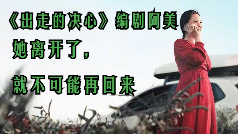 编剧本人万字解析《出走的决心》:她离开了,就不可能再回来