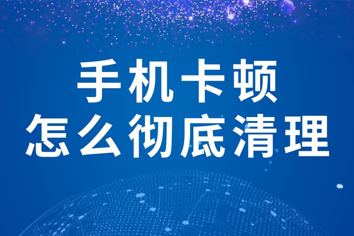 手机卡顿怎么彻底清理
