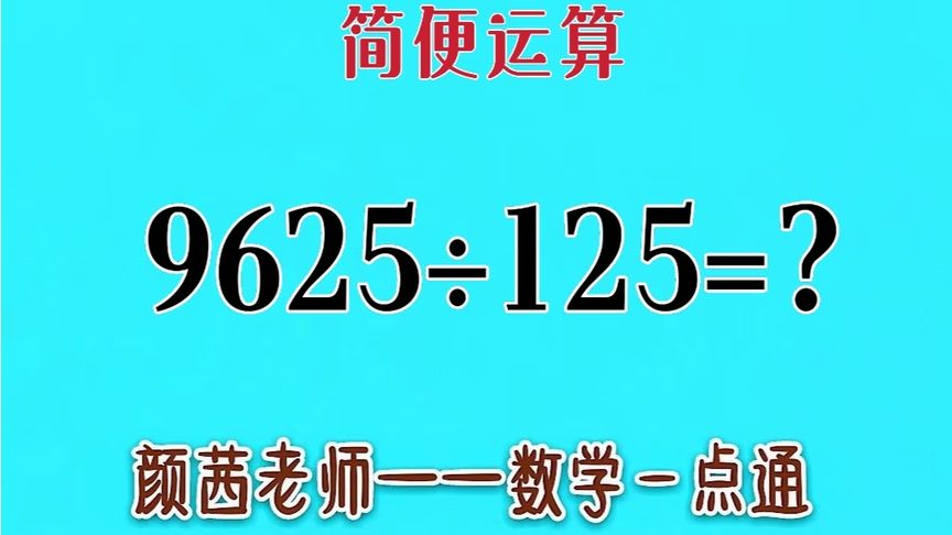 简便运算:9625÷125巧妙拆分用这个方法确实简便快捷