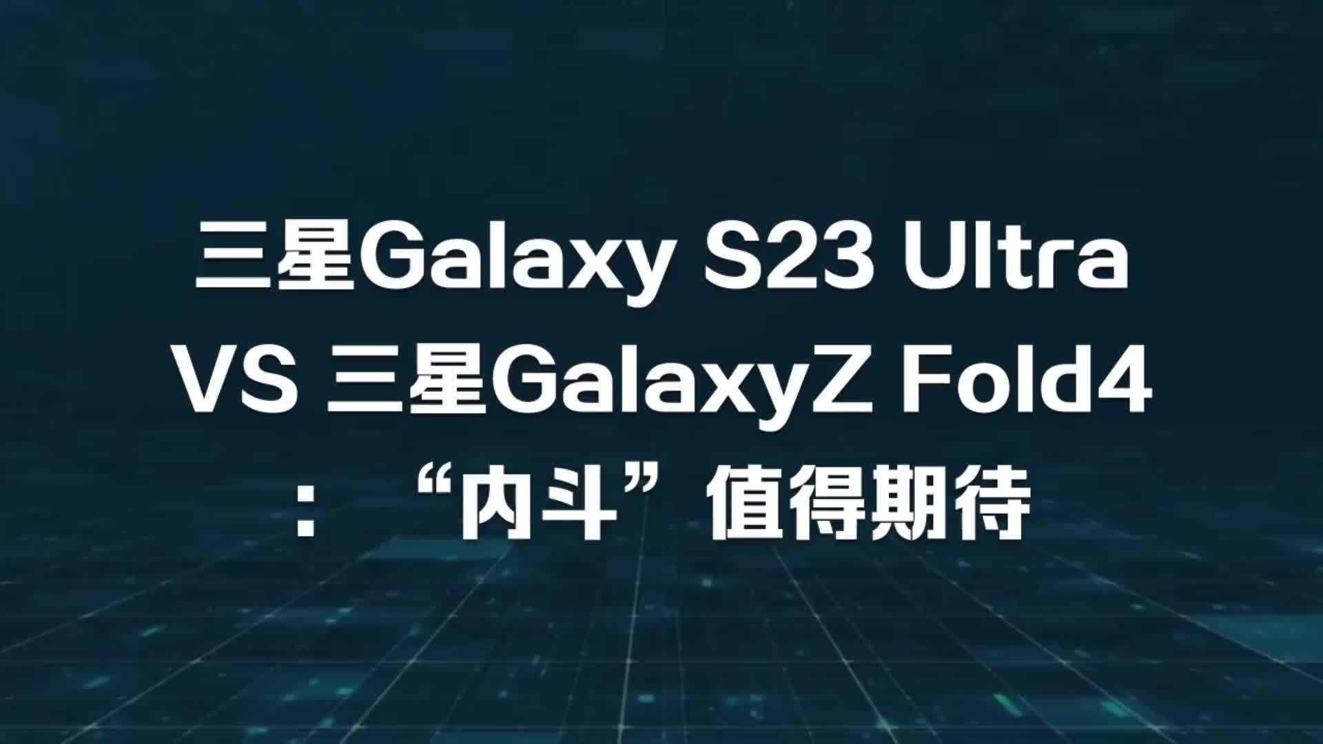 三星 S23 Ultra VS 三星 Fold4:三星大内斗