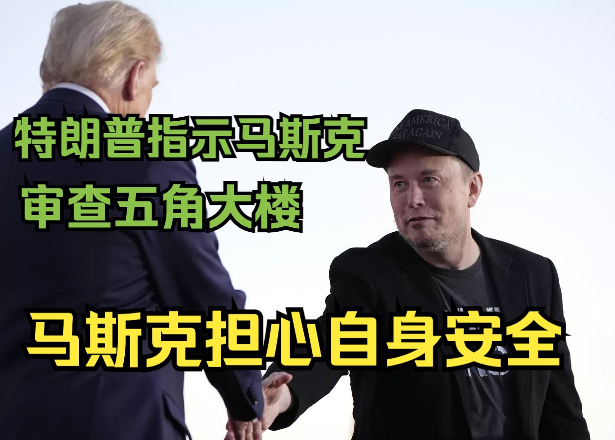 审查五角大楼的马斯克要求最大程度提高自身安全:“五角大楼从未...