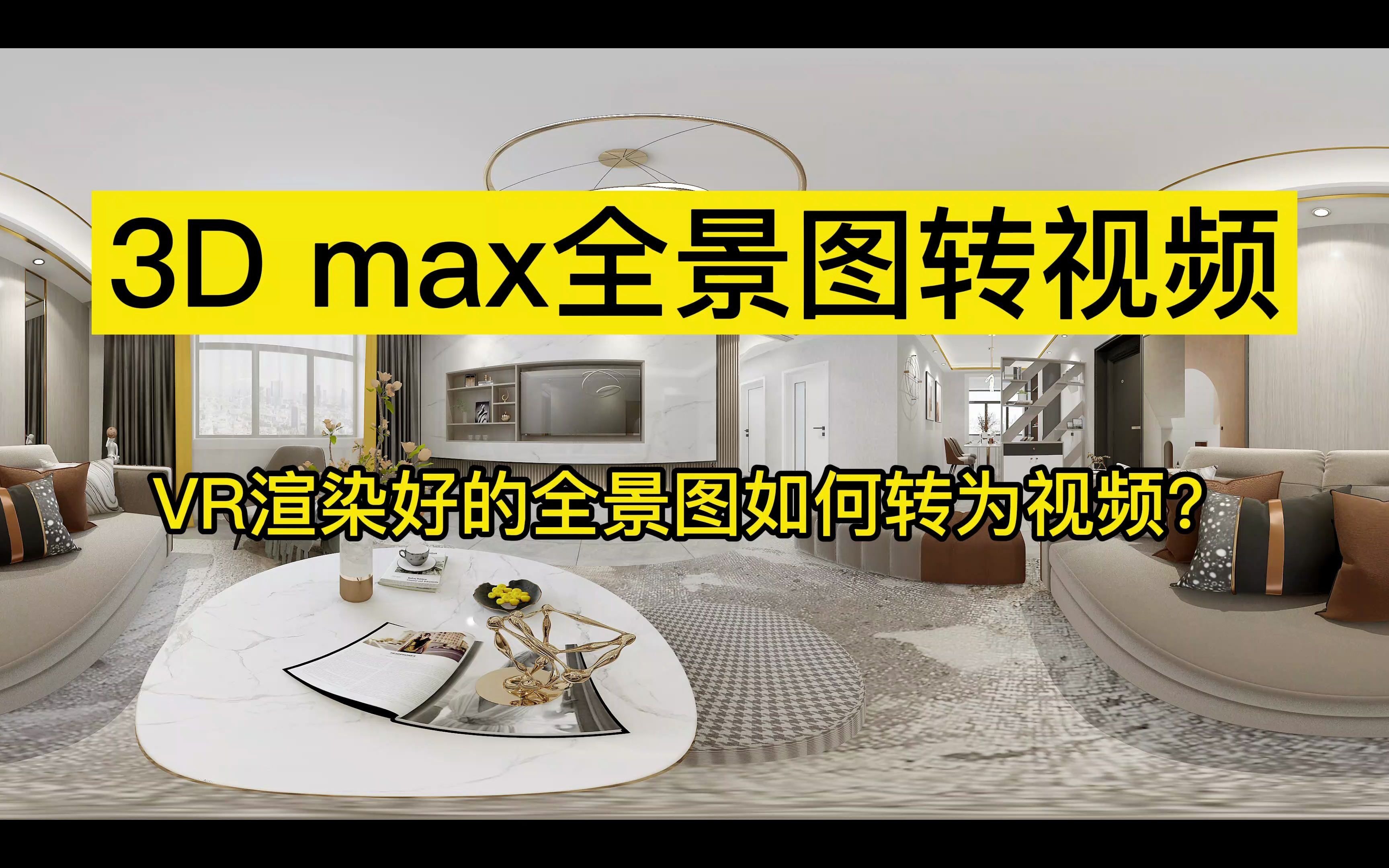 3Dmax全景图转短视频!室内设计3D制作好的全景效果图怎么转成短...