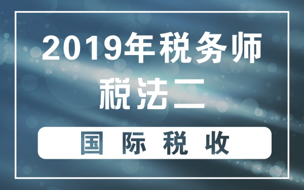2019年税务师|税法二:国际税收