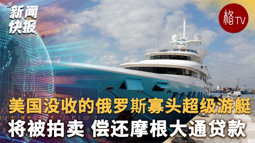 美国没收的俄罗斯寡头超级游艇将被拍卖 偿还摩根大通贷款