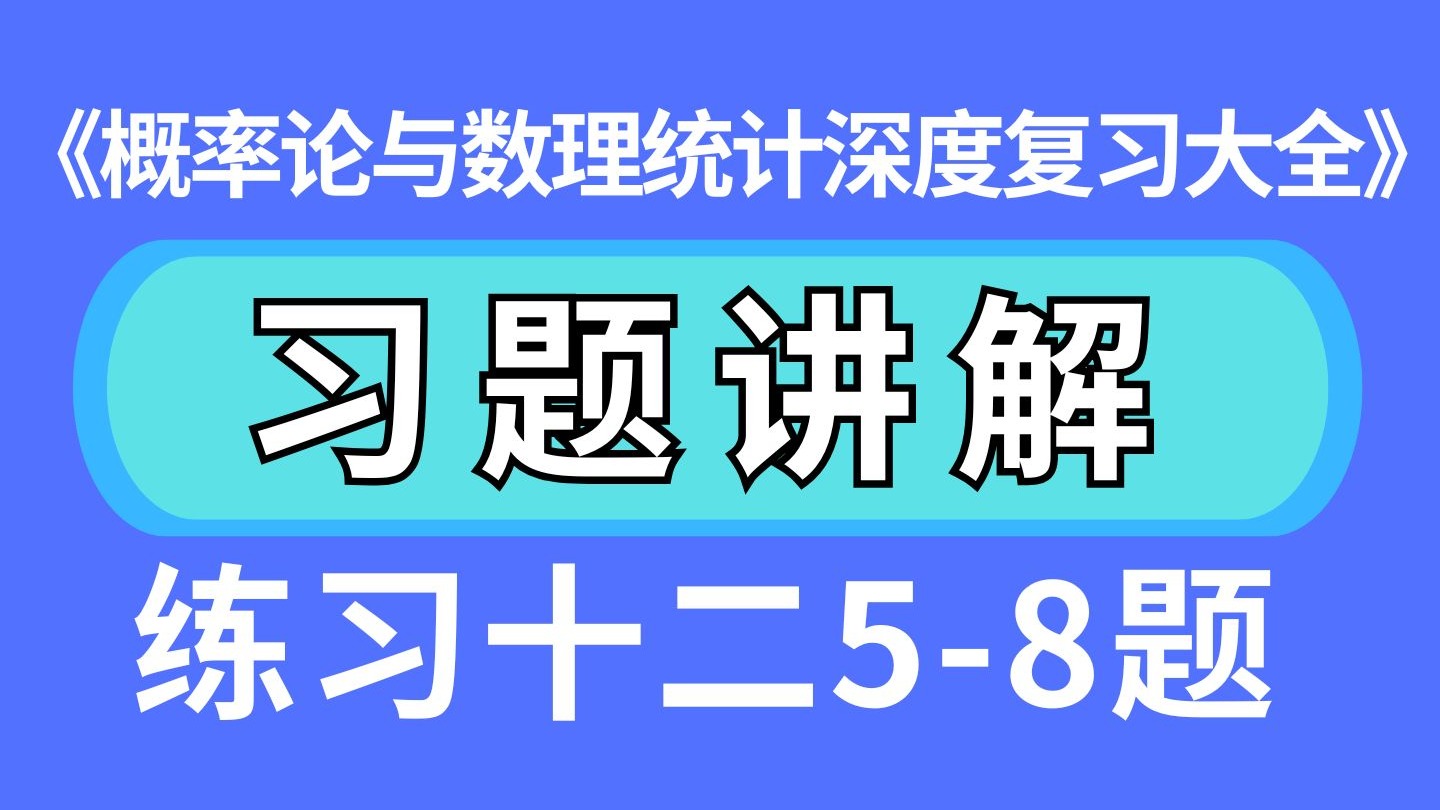 【考研数学】《概率论与数理统计深度复习大全》练习十二5-8题讲解