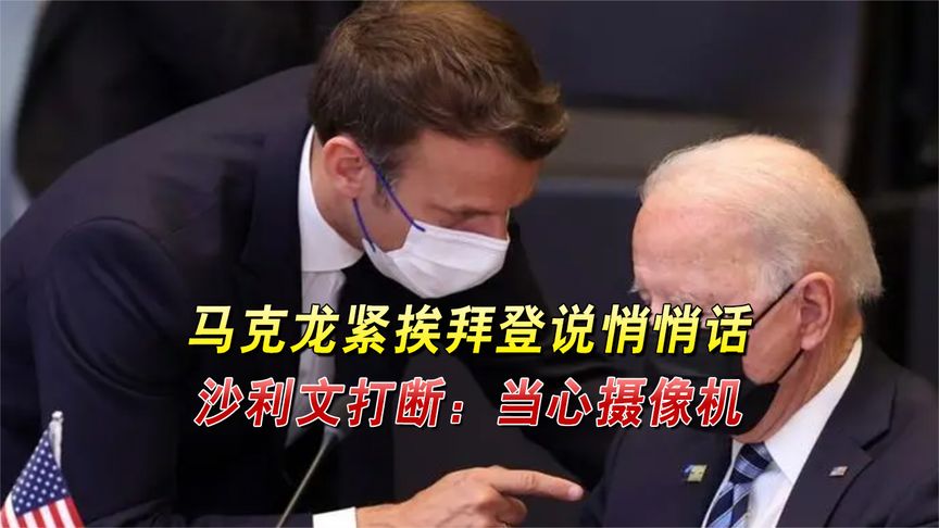 事关中东石油,马克龙紧挨拜登说悄悄话,沙利文打断:当心摄像机